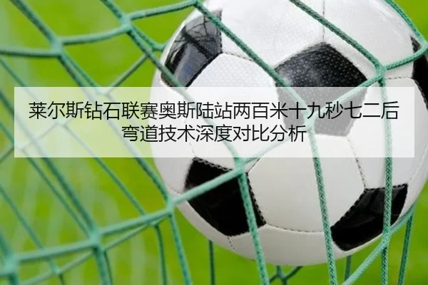莱尔斯钻石联赛奥斯陆站两百米十九秒七二后弯道技术深度对比分析 - 开元棋牌